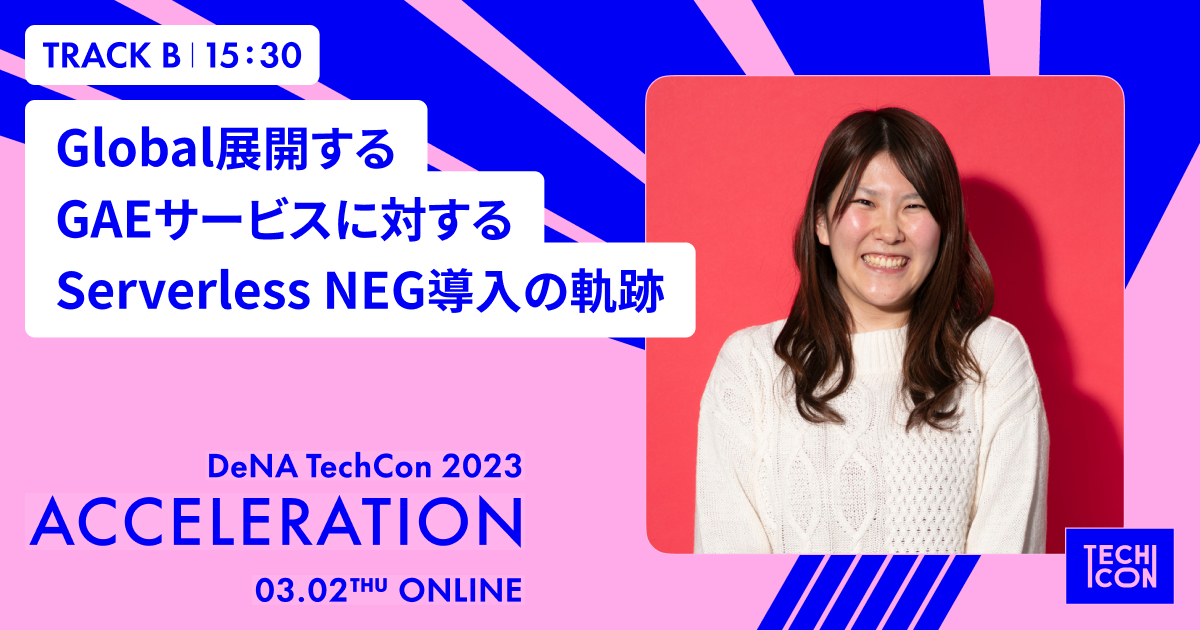 Global展開するGAEサービスに対するServerless NEG導入の軌跡 | DeNA TechCon2023